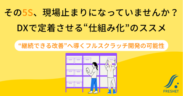 その5S、現場止まりになっていませんか？DXで定着させる“仕組み化”のススメ